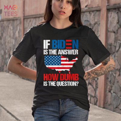 If Biden Is The Answer How Dumb Is The Question Apparel Shirt