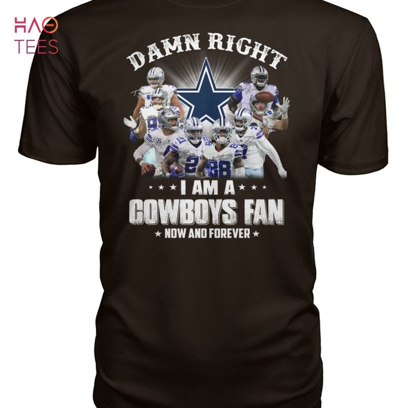 Damn Right I Am A Cowboys Fan Now And Forever Shirt
